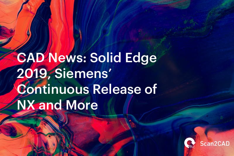 CAD News: Solid Edge 2019, Continuous Release of NX & More | Scan2CAD